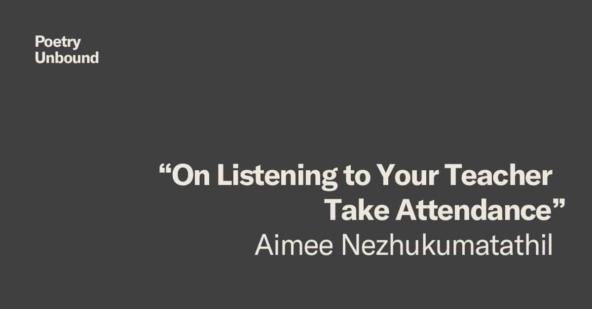 Aimee Nezhukumatathil — On Listening to Your Teacher Take Attendance ...